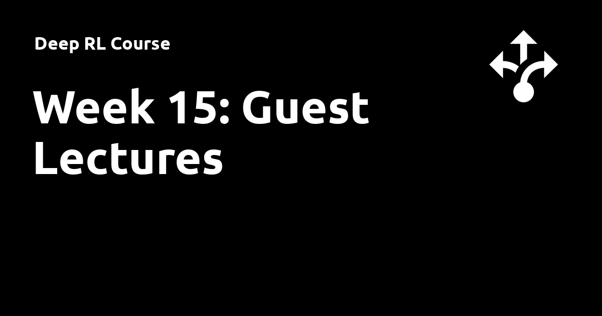 Week 15: Guest Lectures - Deep RL Course