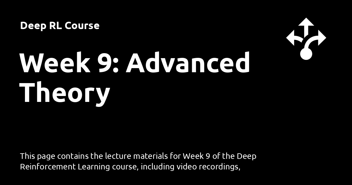 Week 9: Advanced Theory - Deep RL Course